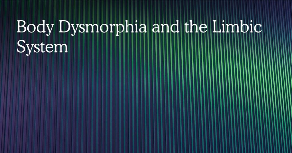 Body Dysmorphia And The Limbic System