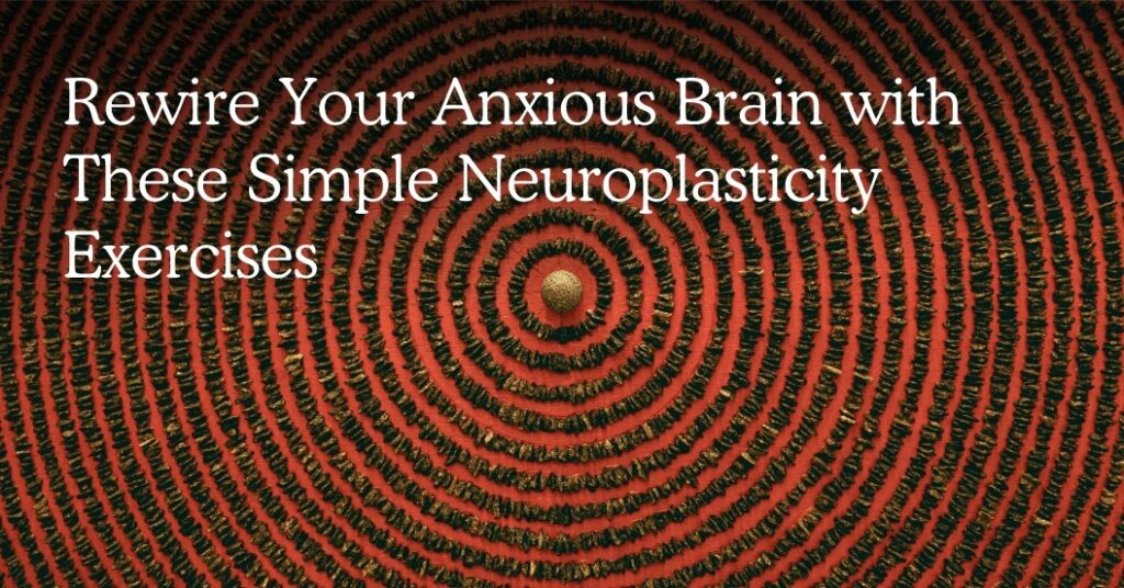 Neuroplasticity Exercise For Anxiety | Rewire Your Brain