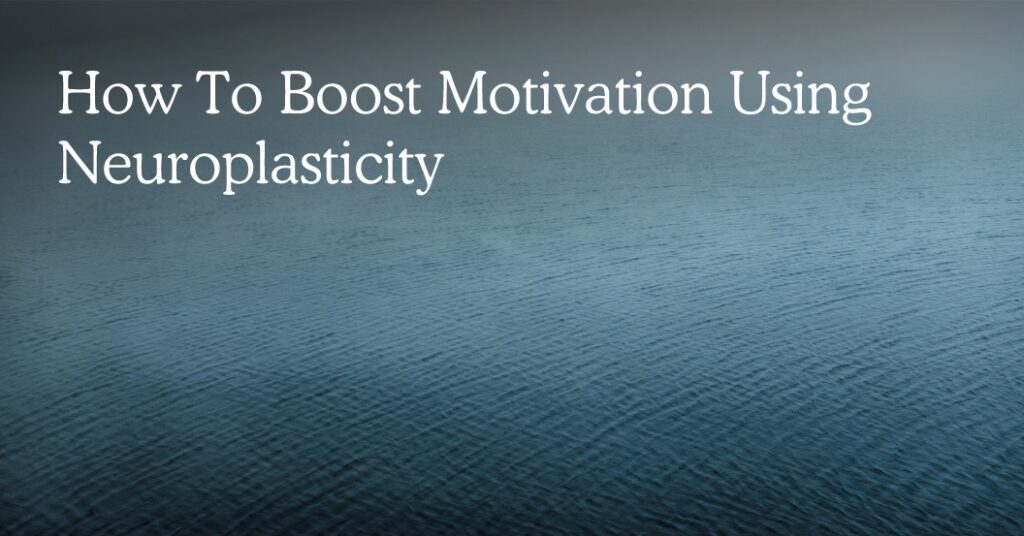 How To Boost Motivation Using Neuroplasticity